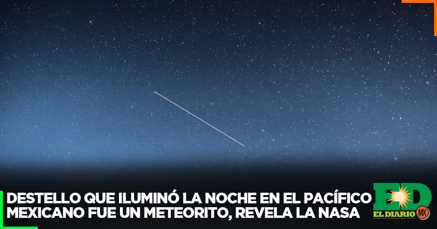 Destello Que Iluminó La Noche En El Pacífico Mexicano Fue Un Meteorito ... Destello Que Iluminó La Noche En El Pacífico Mexicano Fue Un Meteorito ...